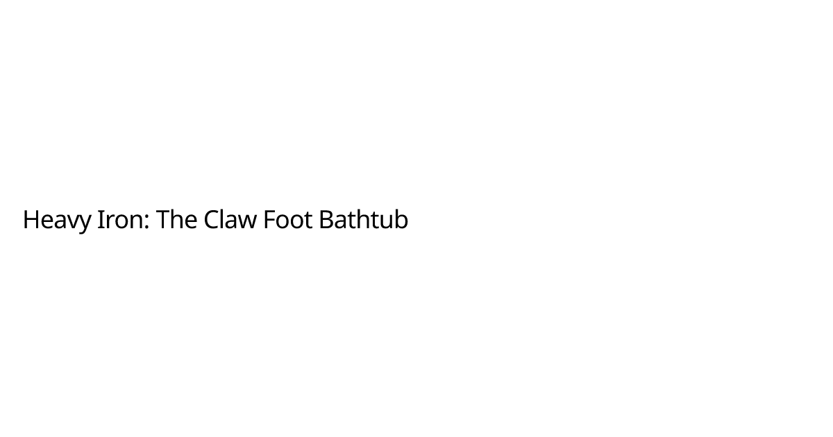 Heavy Iron: The Claw Foot Bathtub | Eric Dodds Weblog